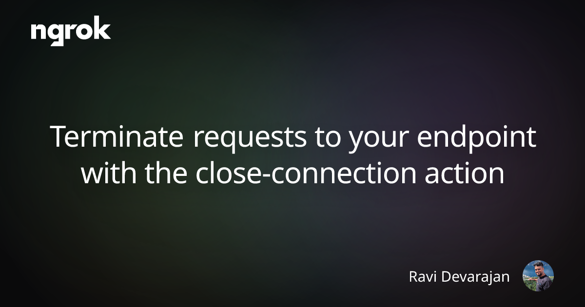 Terminate requests to your endpoint with the close-connection action ...