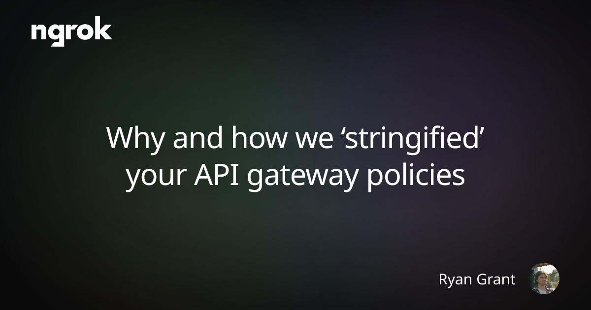 Why and how we ‘stringified’ your API gateway policies | ngrok blog